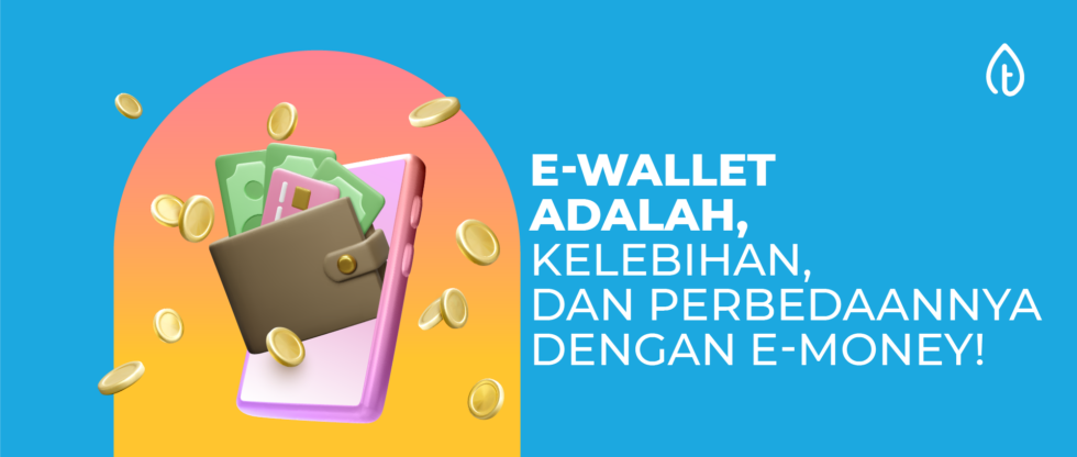 E-wallet Adalah, Kelebihan, dan Perbedaannya dengan E-Money!
