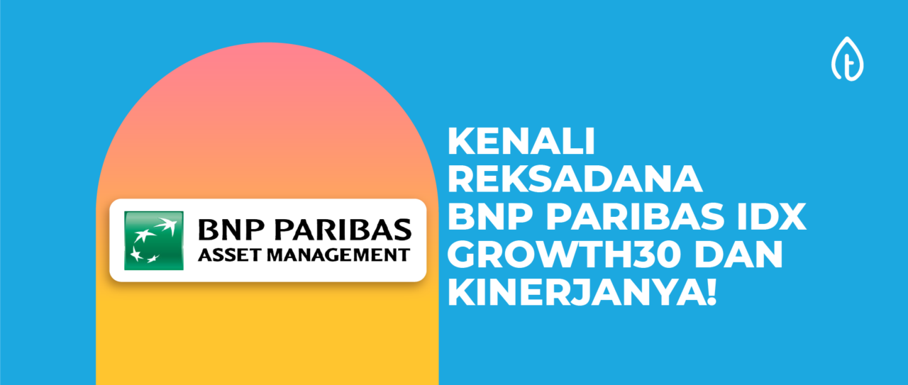 Kenali Reksadana BNP Paribas IDX Growth30 dan Kinerjanya!